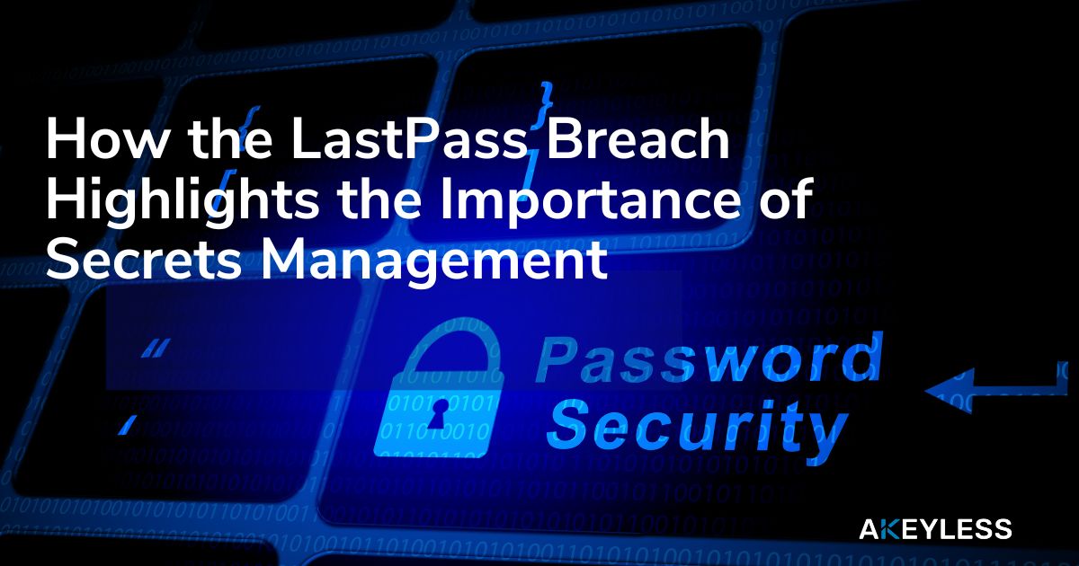 How the LastPass Breach Highlights the Importance of Secrets Management